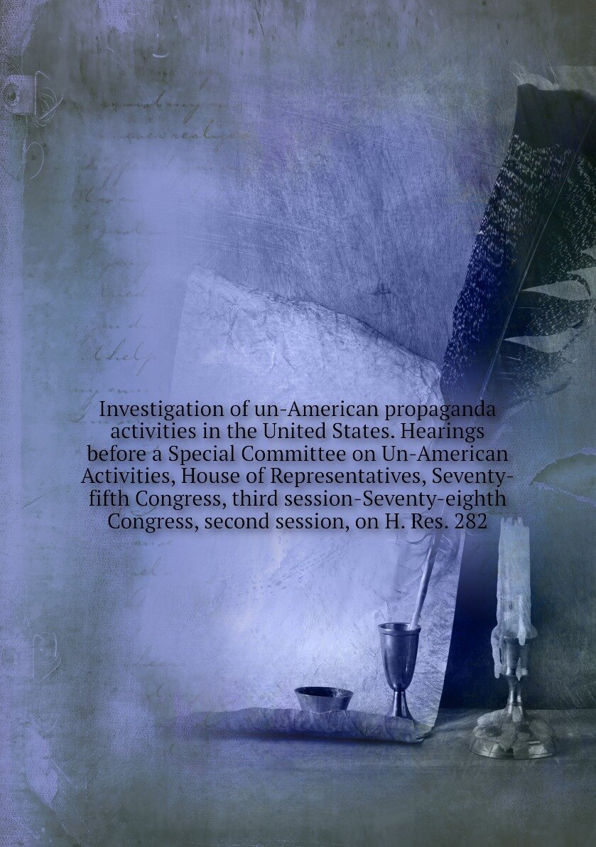 Investigation of un-American propaganda activities in the United States. Hearings before a Special Committee on Un-American Activities, House of Representatives, Seventy-fifth Congress, third session-Seventy-eighth Congress, second session, on H. Res. 282