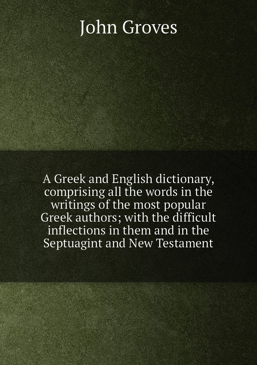 A Greek and English dictionary, comprising all the words in the writings of the most popular Greek authors; with the difficult inflections in them an…