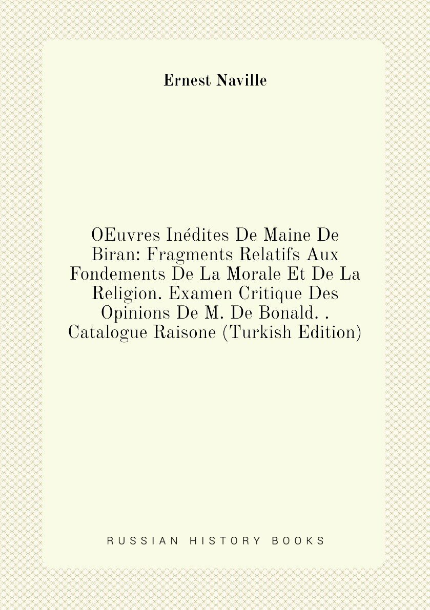 OEuvres In.dites De Maine De Biran: Fragments Relatifs Aux Fondements De La Morale Et De La Religion. Examen Critique Des Opinions De M. De Bonald. …