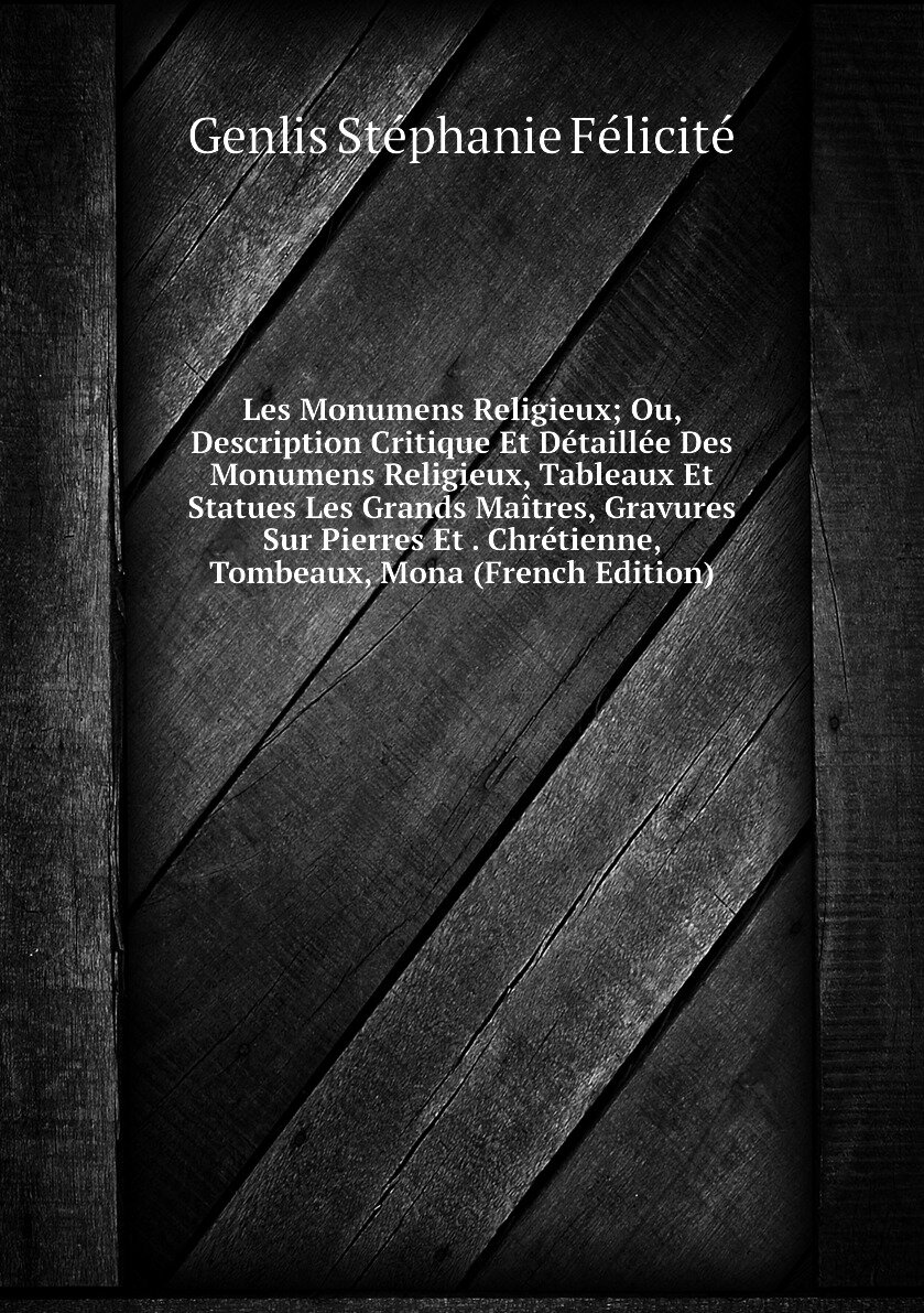 Les Monumens Religieux; Ou, Description Critique Et D.taill.e Des Monumens Religieux, Tableaux Et Statues Les Grands Ma.tres, Gravures Sur Pierres Et…