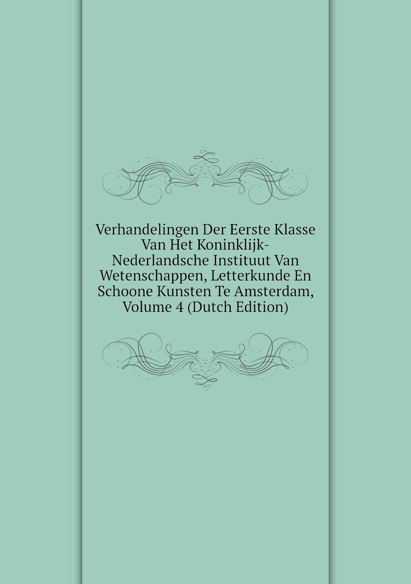 Verhandelingen Der Eerste Klasse Van Het Koninklijk-Nederlandsche Instituut Van Wetenschappen, Letterkunde En Schoone Kunsten Te Amsterdam, Volume 4 (Dutch Edition)