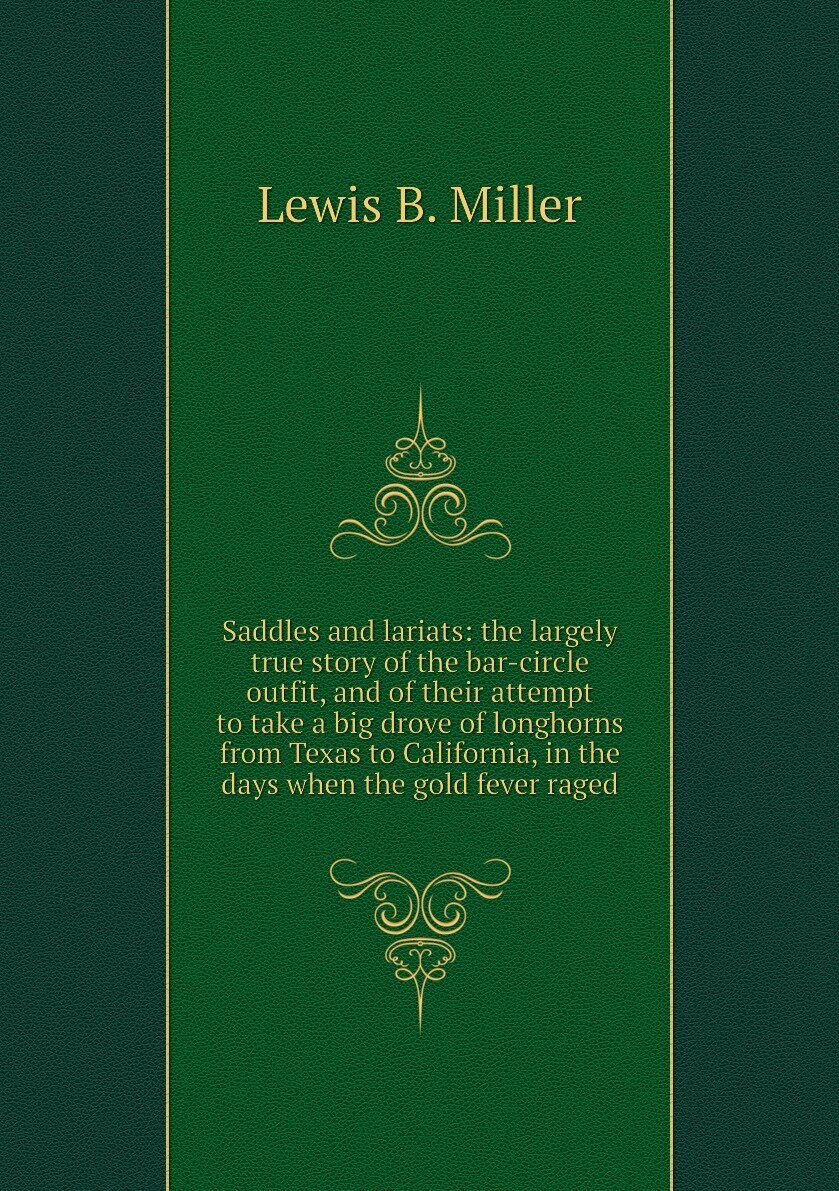 Saddles and lariats: the largely true story of the bar-circle outfit, and of their attempt to take a big drove of longhorns from Texas to California, in the days when the gold fever raged