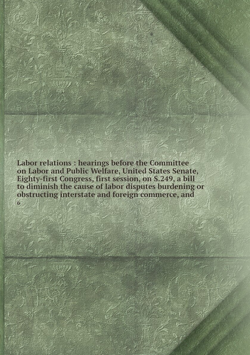 Labor relations : hearings before the Committee on Labor and Public Welfare, United States Senate, Eighty-first Congress, first session, on S.249, a …