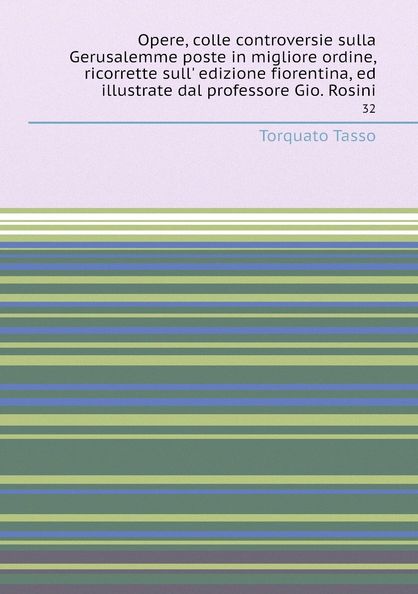 Opere, colle controversie sulla Gerusalemme poste in migliore ordine, ricorrette sull' edizione fiorentina, ed illustrate dal professore Gio. Rosini…