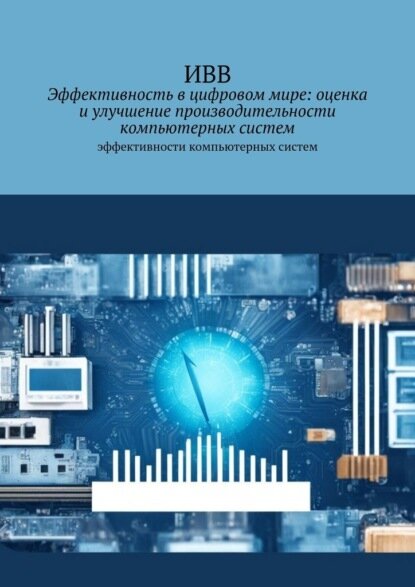 Эффективность в цифровом мире: оценка и улучшение производительности компьютерных систем. Эффективности компьютерных систем [Цифровая книга]