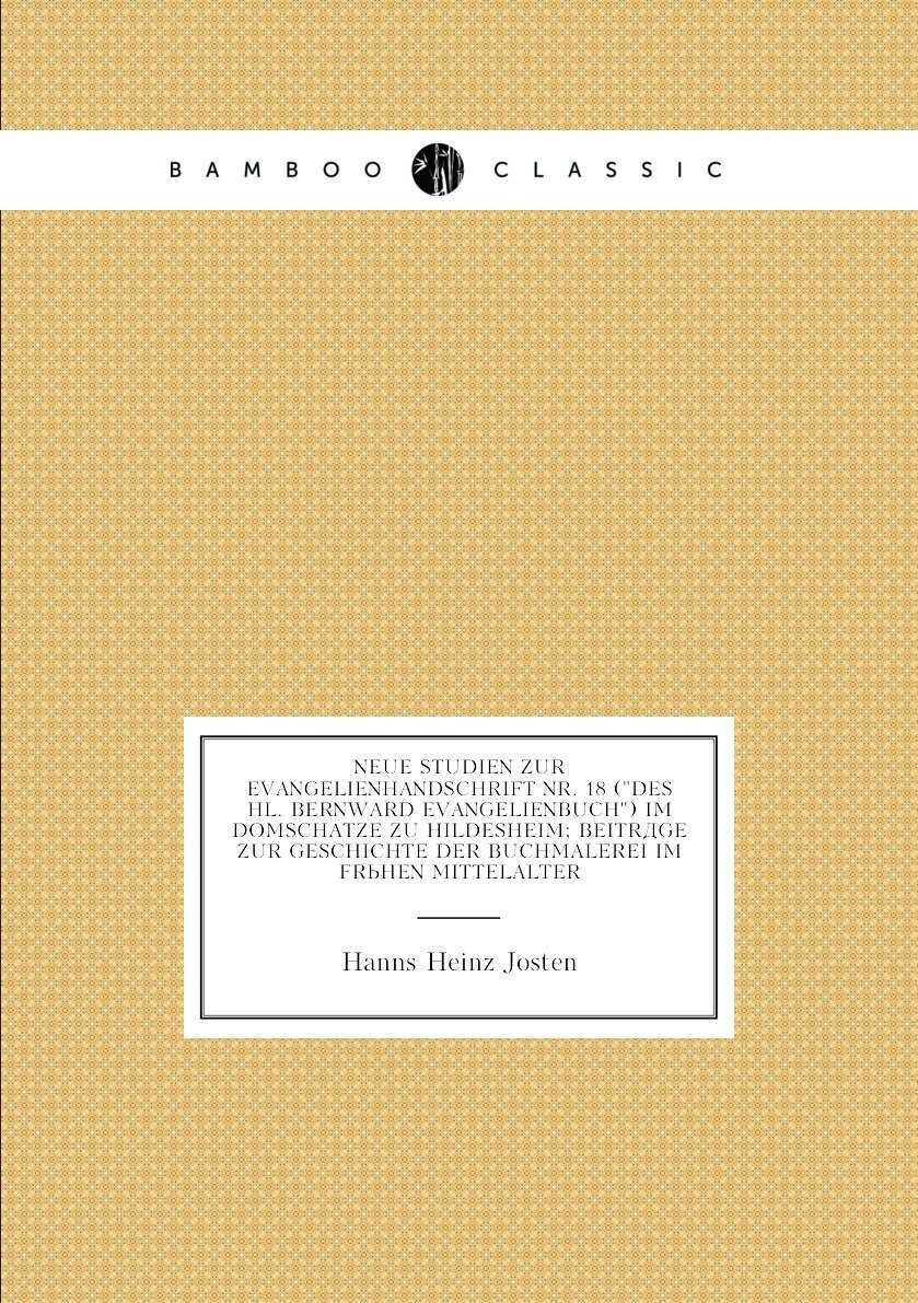 Neue Studien zur Evangelienhandschrift nr. 18 ("des Hl. Bernward Evangelienbuch") im Domschatze zu Hildesheim; Beitr.ge zur Geschichte der Buchmalere…