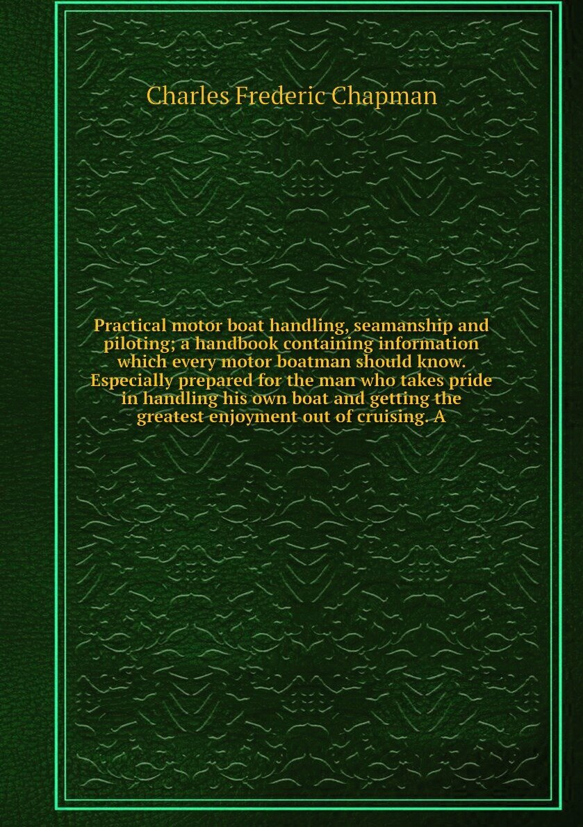 "Practical motor boat handling, seamanship and piloting; a handbook containing information which every motor boatman should know. Especially prepared…