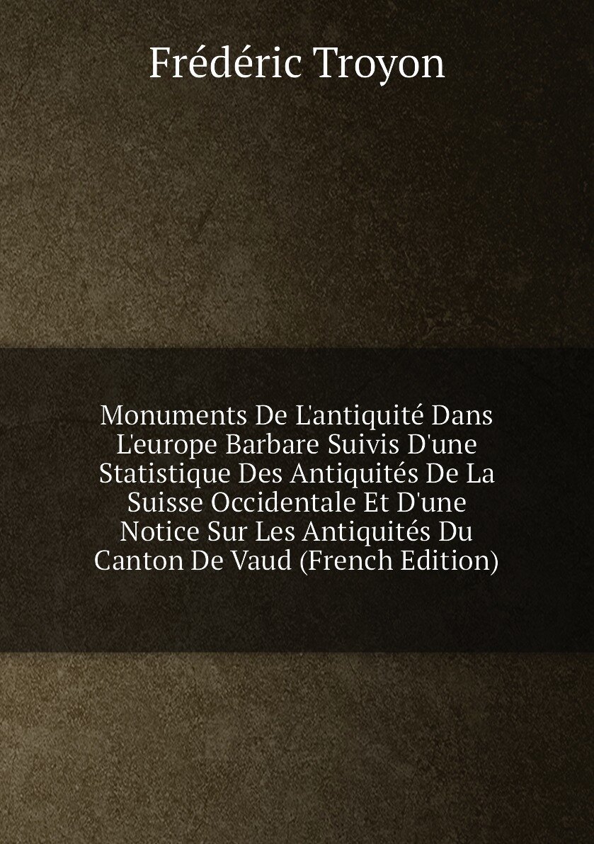 Monuments De L'antiquit. Dans L'europe Barbare Suivis D'une Statistique Des Antiquit.s De La Suisse Occidentale Et D'une Notice Sur Les Antiquit.s Du…