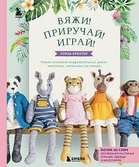 Книга "Вяжи! Приручай! Играй! : новая компания очаровательных животных, связанных на спицах"