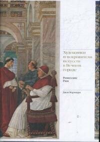 Книга "Художники и покровители искусств в Вечном городе. Ренессанс. Рим"