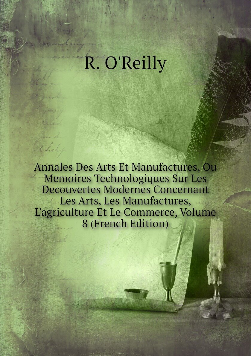 Annales Des Arts Et Manufactures, Ou Memoires Technologiques Sur Les Decouvertes Modernes Concernant Les Arts, Les Manufactures, L'agriculture Et Le …