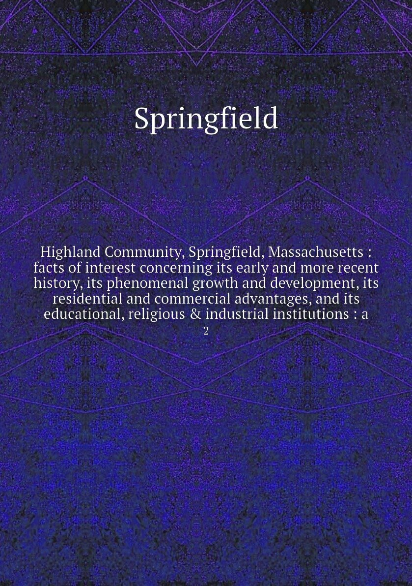 Highland Community, Springfield, Massachusetts : facts of interest concerning its early and more recent history, its phenomenal growth and developmen…