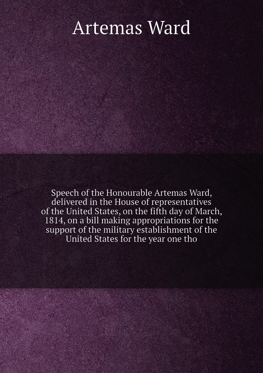 Speech of the Honourable Artemas Ward, delivered in the House of representatives of the United States, on the fifth day of March, 1814, on a bill mak…