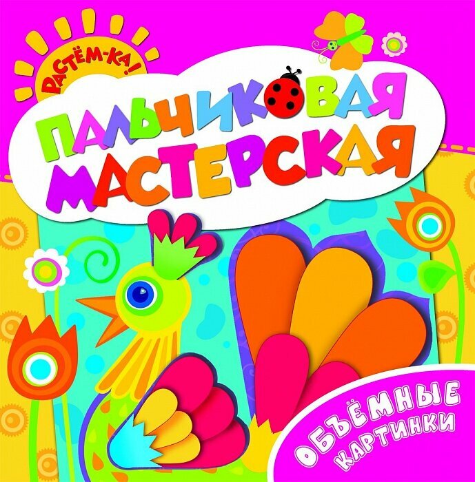 Пальчиковая мастерская. Объемные картинки. Растём-ка! Пальчиковая мастерская