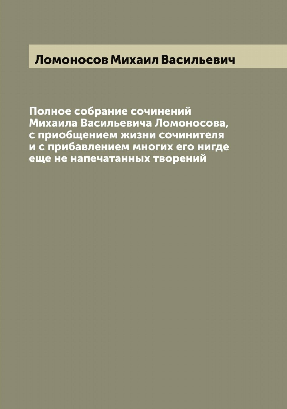 Полное собрание сочинений Михаила Васильевича Ломоносова, с приобщением жизни сочинителя и с прибавлением многих его нигде еще не напечатанных творен…