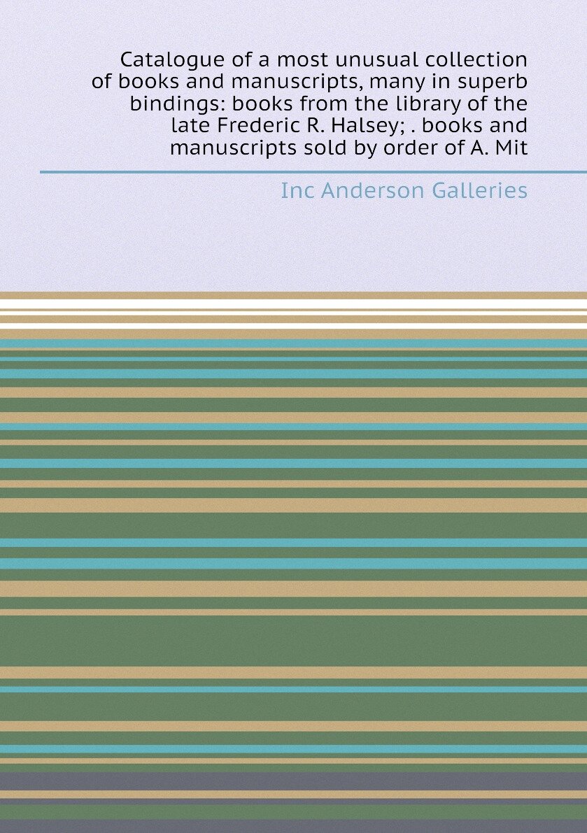Catalogue of a most unusual collection of books and manuscripts, many in superb bindings: books from the library of the late Frederic R. Halsey; . bo…