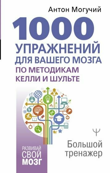 Могучий Антон. 1000 упражнений для вашего мозга по методикам Келли и Шульте. Большой тренажер