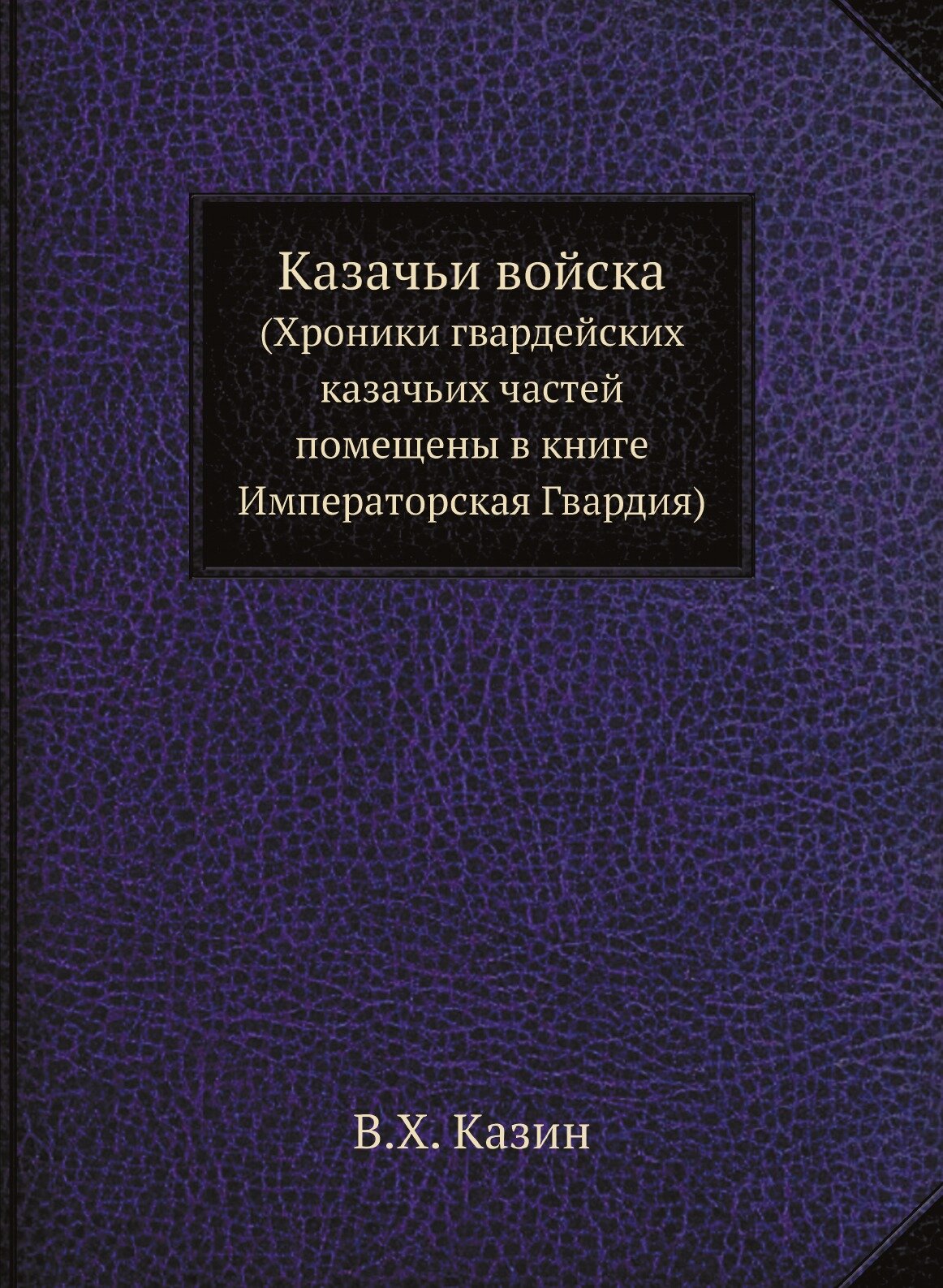 Казачьи войска. (Хроники гвардейских казачьих частей помещены в книге Императорская Гвардия)