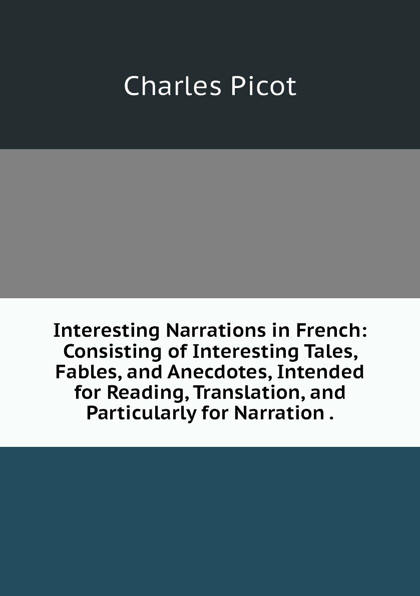 "Interesting Narrations in French: Consisting of Interesting Tales, Fables, and Anecdotes, Intended for Reading, Translation, and Particularly for Na…