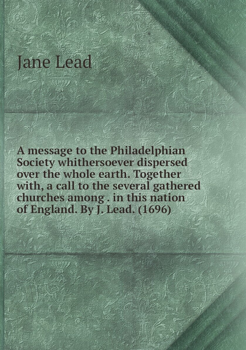 A message to the Philadelphian Society whithersoever dispersed over the whole earth. Together with, a call to the several gathered churches among . i…