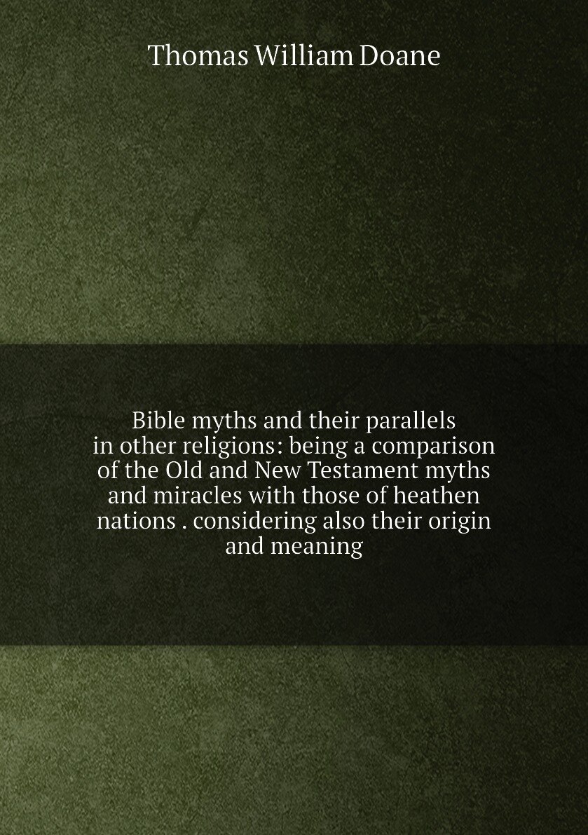 Bible myths and their parallels in other religions: being a comparison of the Old and New Testament myths and miracles with those of heathen nations …