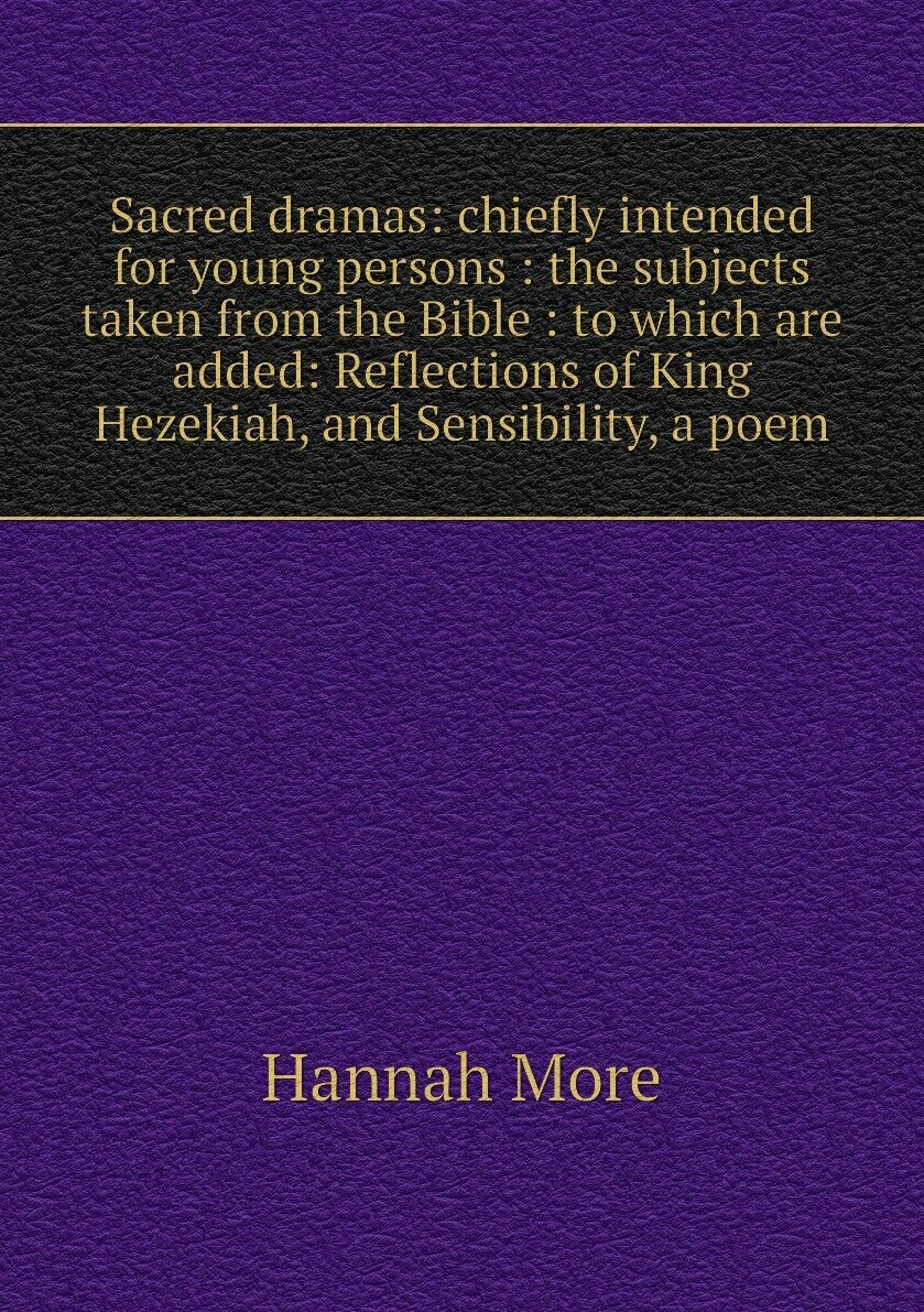 "Sacred dramas: chiefly intended for young persons : the subjects taken from the Bible : to which are added: Reflections of King Hezekiah, and Sensib…