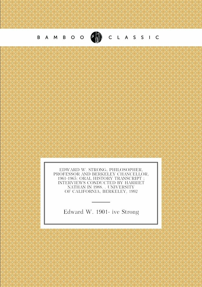 Edward W. Strong, philosopher, professor and Berkeley Chancellor, 1961-1965: oral history transcript ; interviews conducted by Harriet Nathan in 1988…