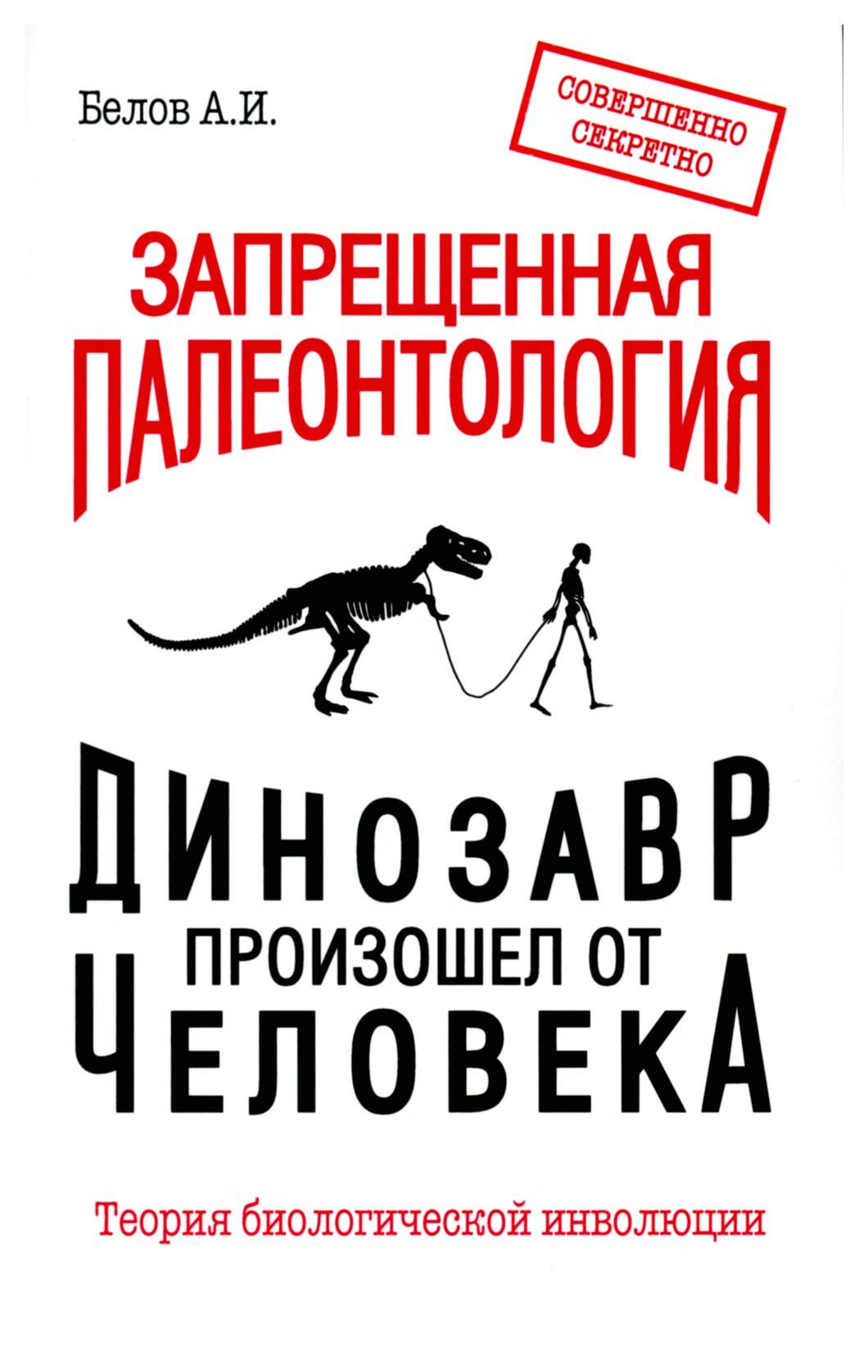 Запрещенная палеонтология. Динозавр произошел от человека: теория биологической инволюции. Белов А. И. Амрита-Русь