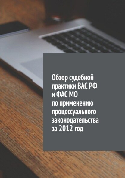 Обзор судебной практики ВАС РФ и ФАС МО по применению процессуального законодательства за 2012 год [Цифровая книга]