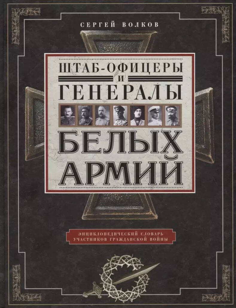 Штабофицеры и генералы белых армий. Энциклопедический словарь участников Гражданской войны (Сергей Волков)