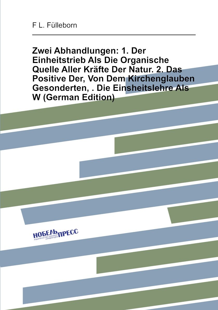 Zwei Abhandlungen: 1. Der Einheitstrieb Als Die Organische Quelle Aller Kräfte Der Natur. 2. Das Positive Der, Von Dem Kirchenglauben Gesonderten, . …