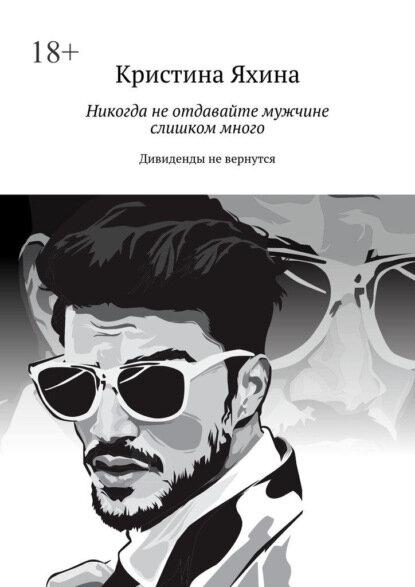Никогда не отдавайте мужчине слишком много. Дивиденды не вернутся [Цифровая книга]