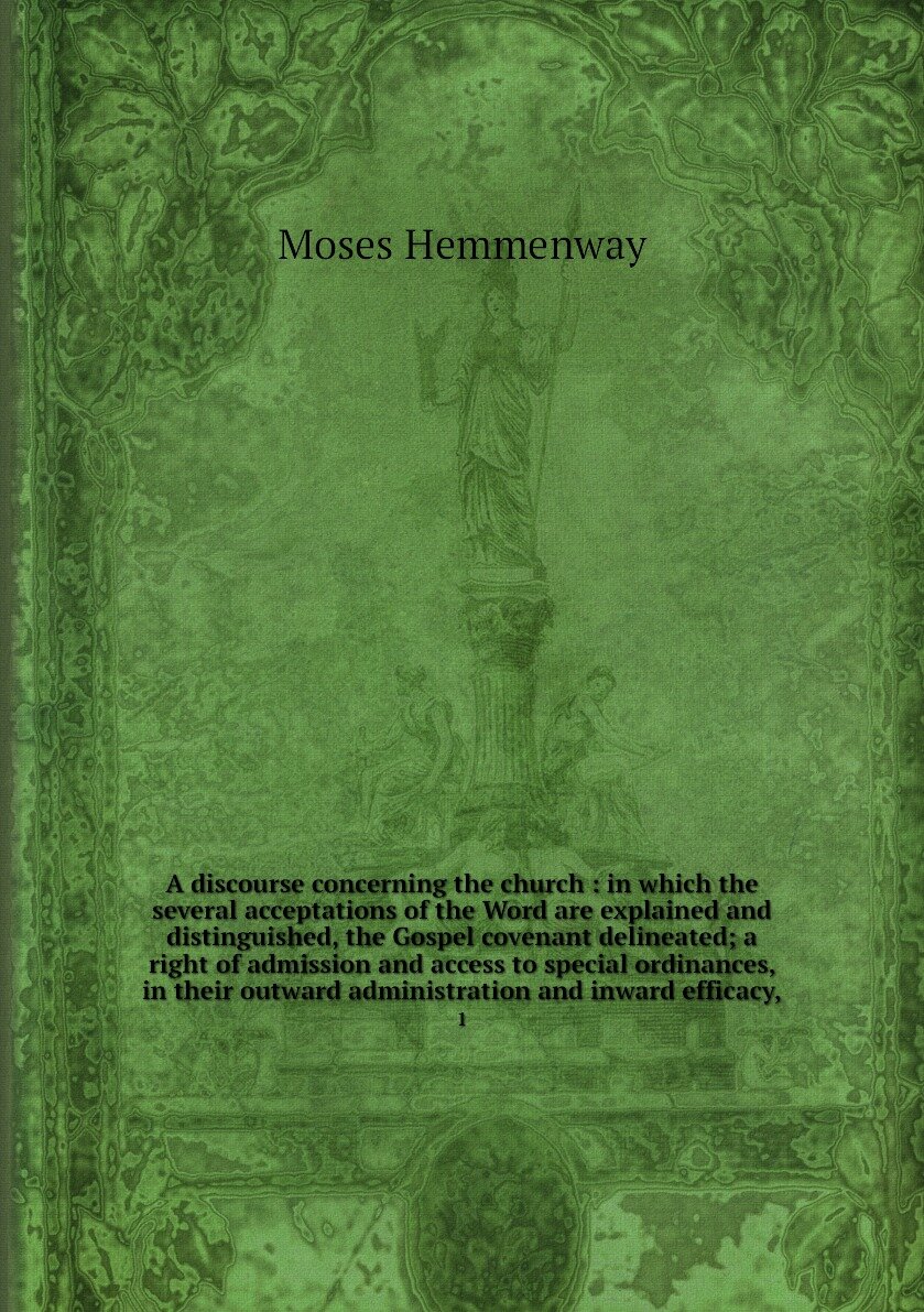 A discourse concerning the church : in which the several acceptations of the Word are explained and distinguished, the Gospel covenant delineated; a …