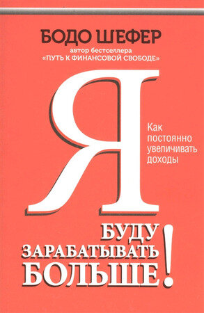 Шефер Б.(о) Я буду зарабатывать больше! Как постоянно увеличивать доходы