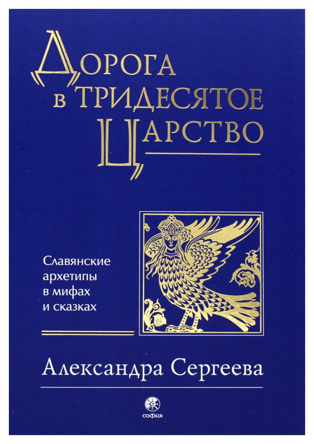 Дорога в Тридесятое царство: славянские архетипы в мифах и сказках. Сергеева А. София