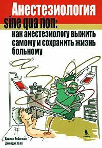 Анестезиология sine qua non: как анестезиологу выжить самому и сохранить жизнь больному / Робинсон Н.