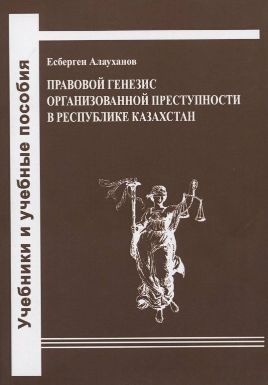 Книга: "Правовой генезис организованной преступности в Республике Казахстан. Учебное пособие" от Алауханов Е, русский язык, Уголовно-процессуальное право