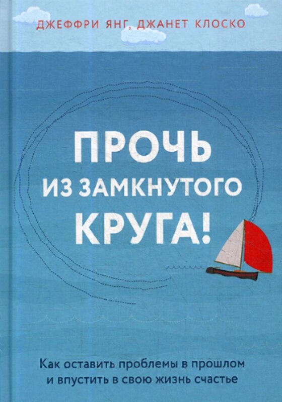 Прочь из замкнутого круга! Как оставить проблемы в прошлом и впустить в свою жизнь счастье (Джеффри Я, Клоско Д.)
