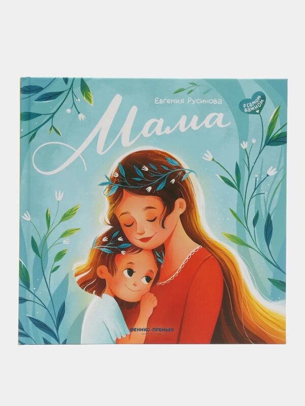 Мама: история настоящей любви. Добрая сказка для детей и родителей, Русинова Евгения