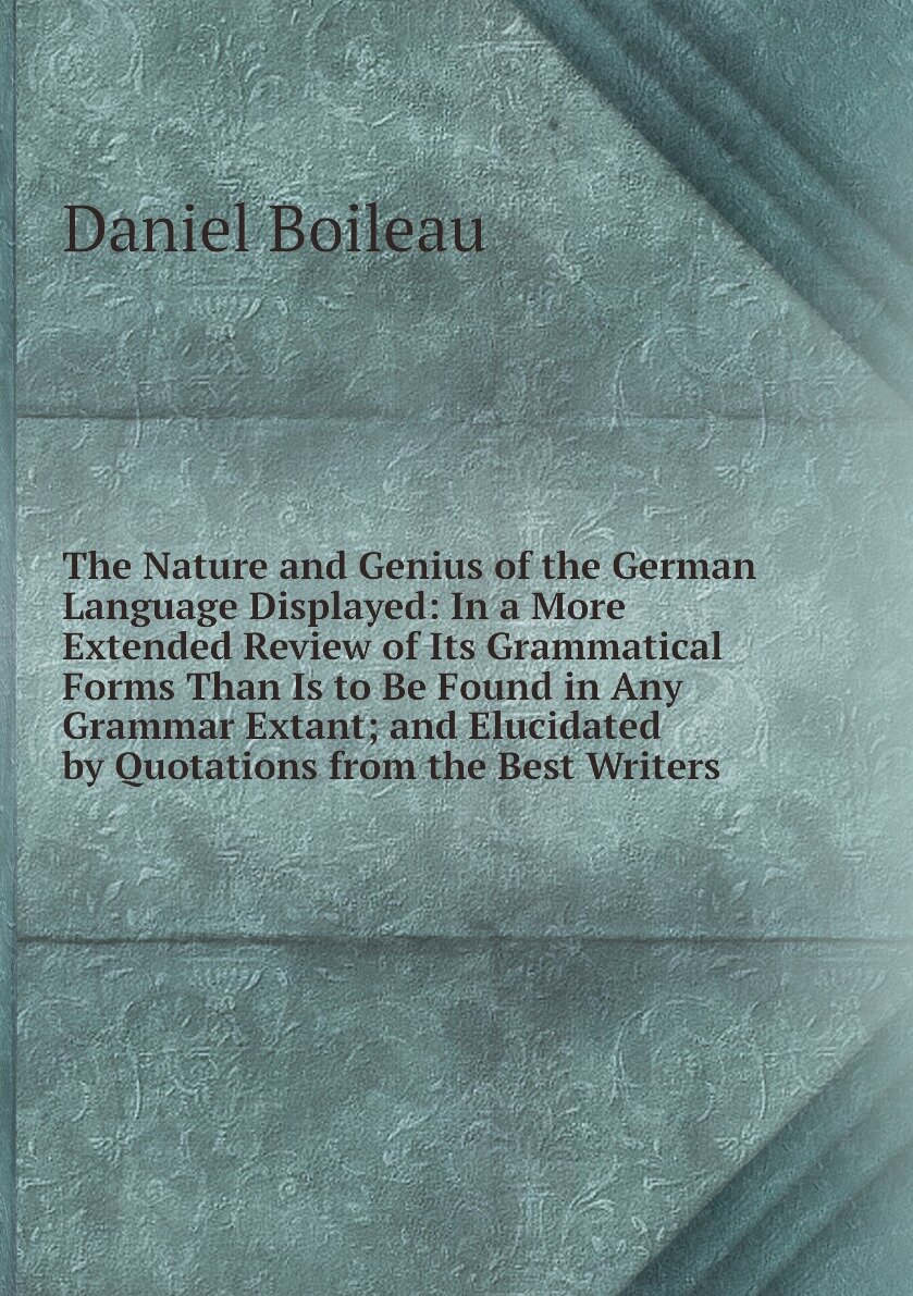 The Nature and Genius of the German Language Displayed: In a More Extended Review of Its Grammatical Forms Than Is to Be Found in Any Grammar Extant…