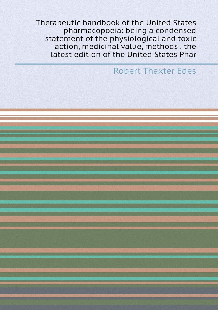 "Therapeutic handbook of the United States pharmacopoeia: being a condensed statement of the physiological and toxic action, medicinal value, methods…