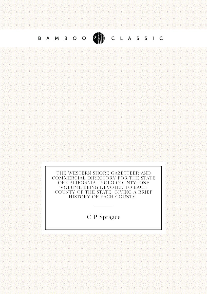 "The Western shore gazetteer and commercial directory for the state of California . Yolo County: one volume being devoted to each county of the state…