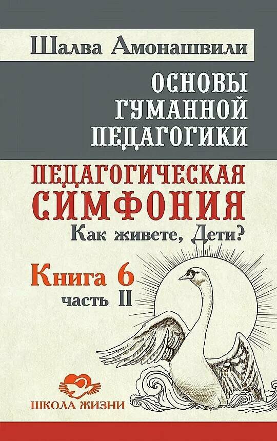Книга основы гумманной педагогики. Книга 6, Часть 2. Педагогическая симфония. Как живёте, Дети, Шалва Амонашвили (твёрдый переплёт, 396 стр.), 1 шт.