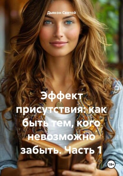 Эффект присутствия: как быть тем, кого невозможно забыть. Часть 1 [Цифровая книга]