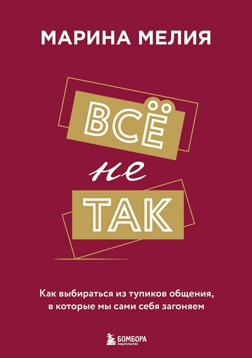 Книга ЭКСМО Все не так. Как выбираться из тупиков общения, в которые мы сами себя загоняем. Психология успеха. 2023 год, М. И. Мелия