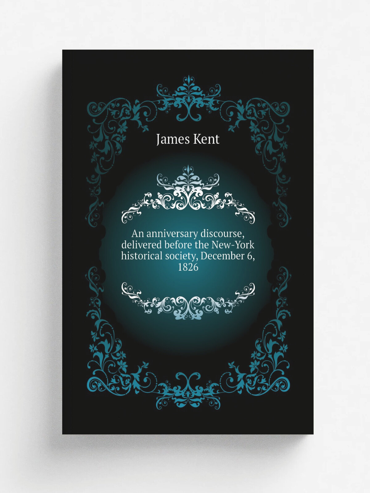 An anniversary discourse, delivered before the New-York historical society, December 6, 1826 | Kent James | Репринт
