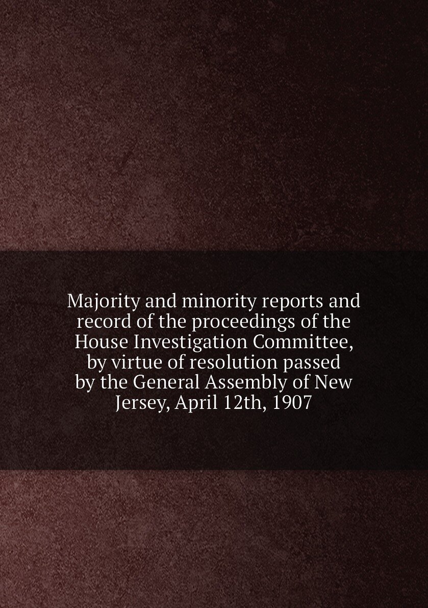 Majority and minority reports and record of the proceedings of the House Investigation Committee, by virtue of resolution passed by the General Assem…
