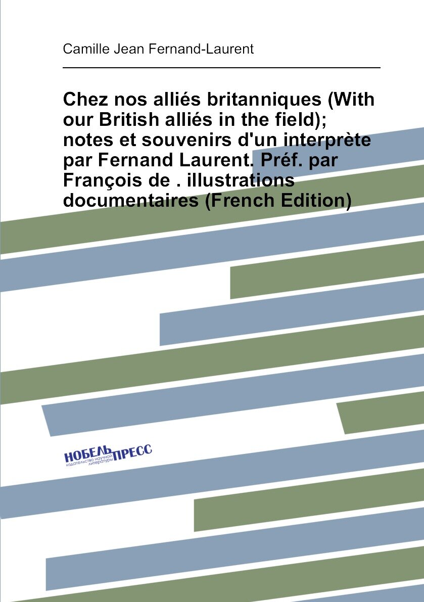 Chez nos alliés britanniques (With our British alliés in the field); notes et souvenirs d'un interprète par Fernand Laurent. Préf. par François de . …