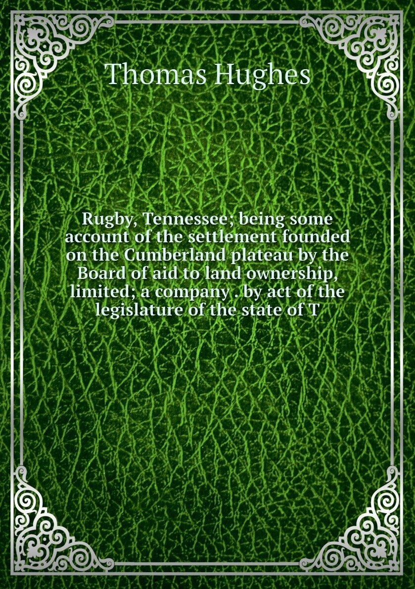 Rugby, Tennessee; being some account of the settlement founded on the Cumberland plateau by the Board of aid to land ownership, limited; a company . by act of the legislature of the state of T