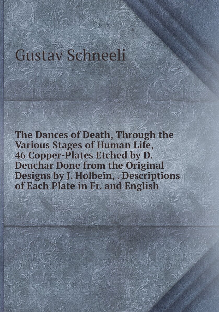 The Dances of Death, Through the Various Stages of Human Life, 46 Copper-Plates Etched by D. Deuchar Done from the Original Designs by J. Holbein, . Descriptions of Each Plate in Fr. and English